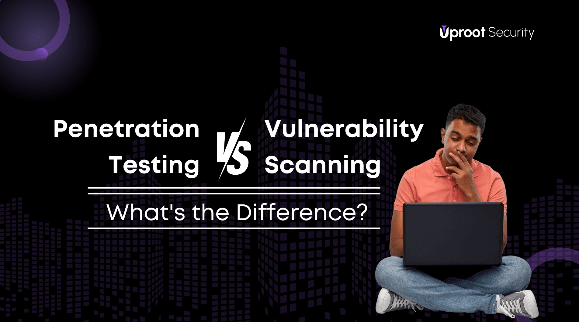 Penetration Testing Vs Vulnerability Scanning Key Differences You Must Know
